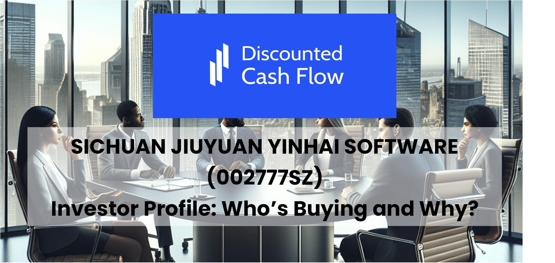 Exploring Sichuan Jiuyuan Yinhai Software (002777SZ): Who’s Buying and Why? – DCFmodeling.com