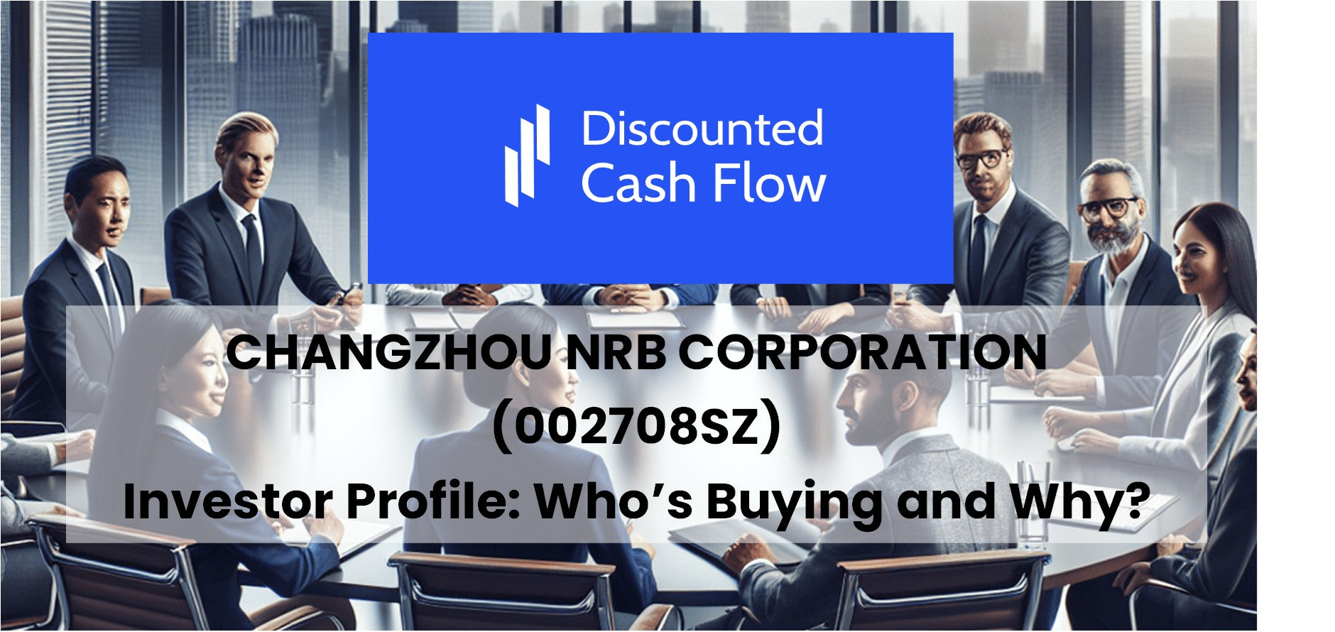 Exploring Changzhou Nrb Corporation (002708SZ): Who’s Buying and Why? – DCFmodeling.com