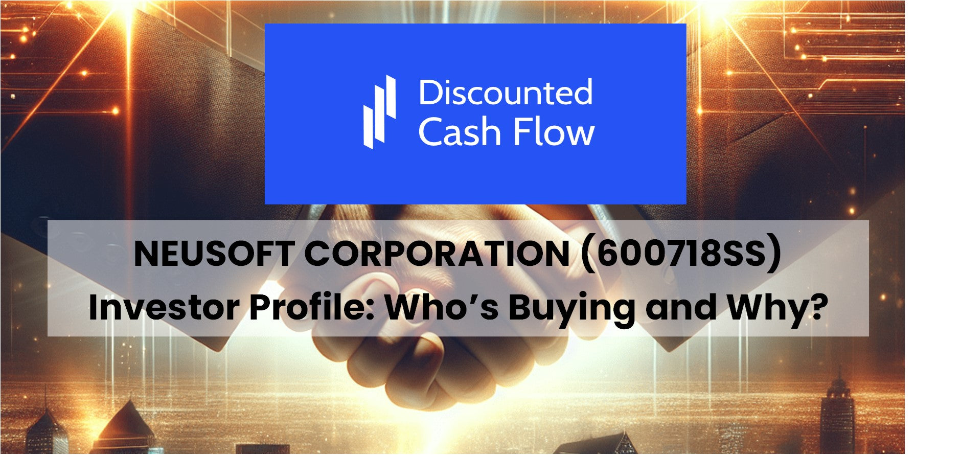 Exploring Neusoft Corporation (600718SS): Who’s Buying and Why? – DCFmodeling.com
