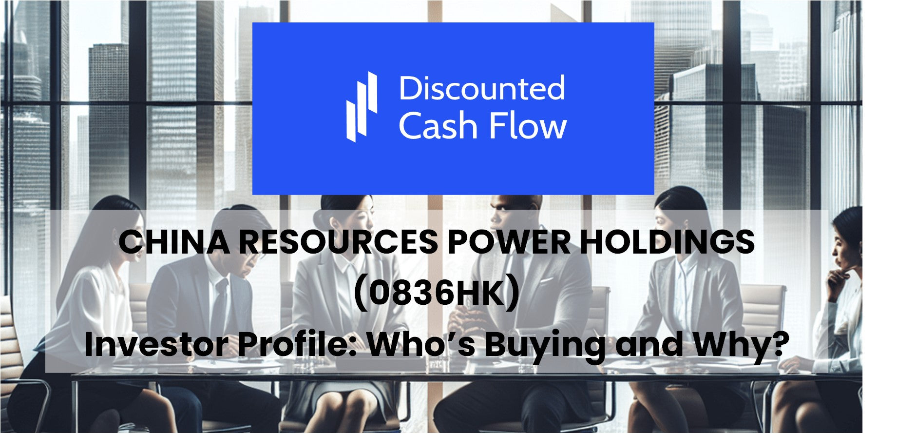 Exploring China Resources Power Holdings (0836HK): Who’s Buying and Why? – DCFmodeling.com